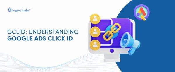 GCLID: Understanding Google Ads Click Identifier and Usage - Ingest Labs